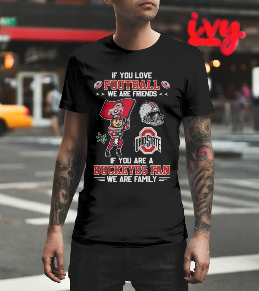 Ohio State Buckeyes If You Love Football We Are Friends If You Are A Buckeyes Fan We Are Family T-Shirt