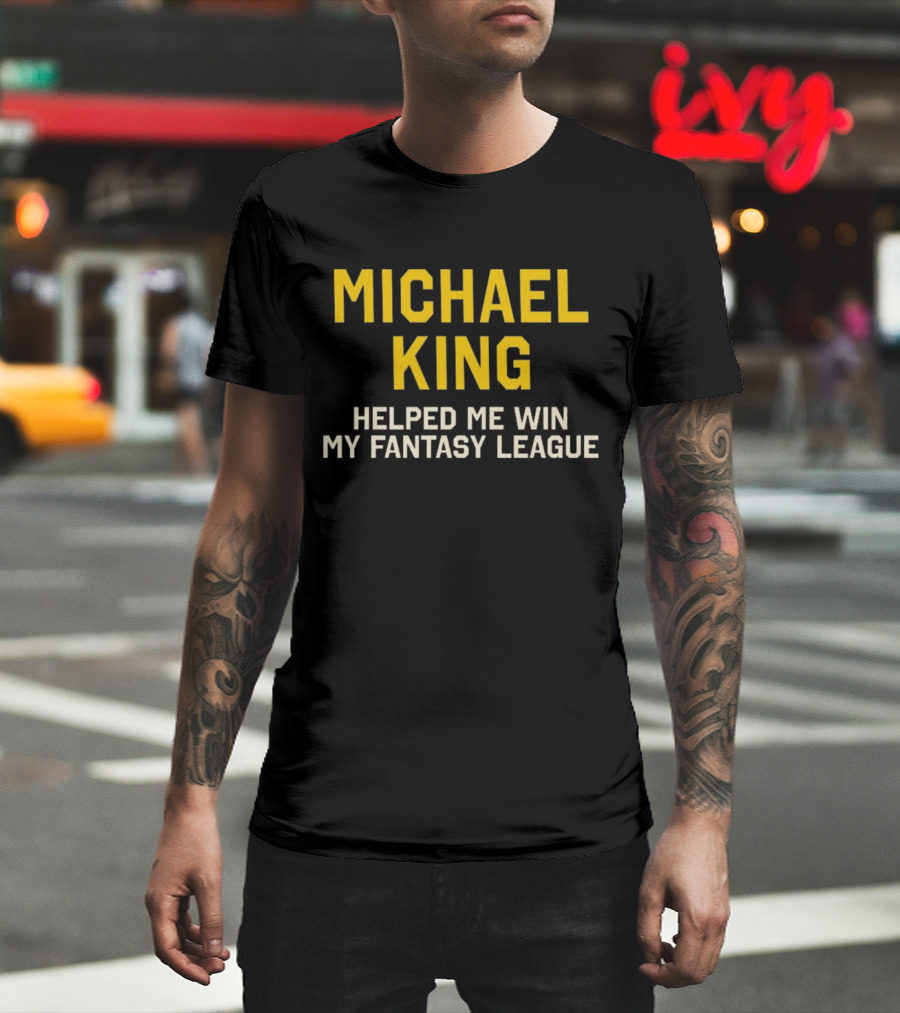 Michael King Helped Me Win My Fantasy League T-Shirt