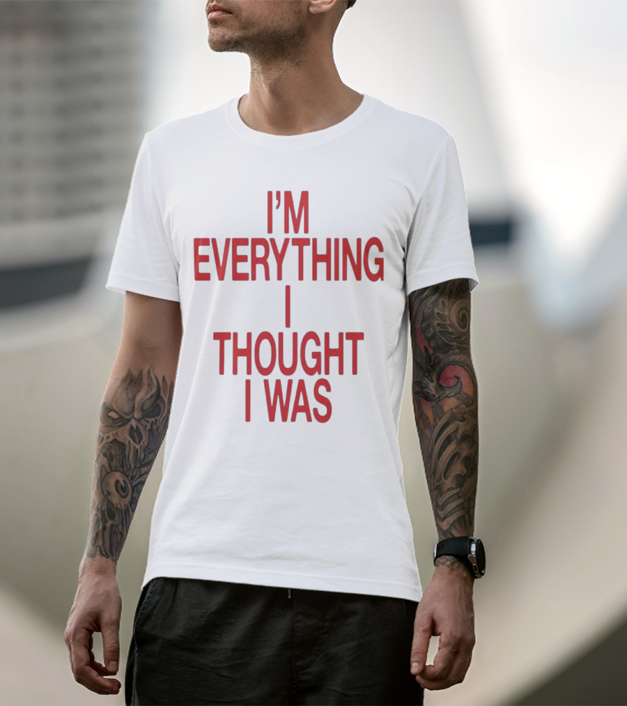 I’m Everything I Thought I Was T-Shirt