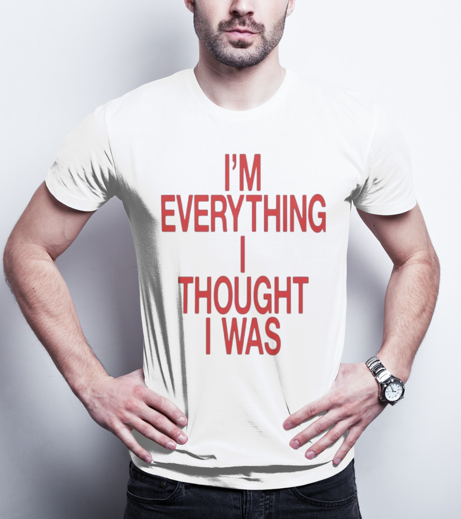 I’m Everything I Thought I Was T-Shirt