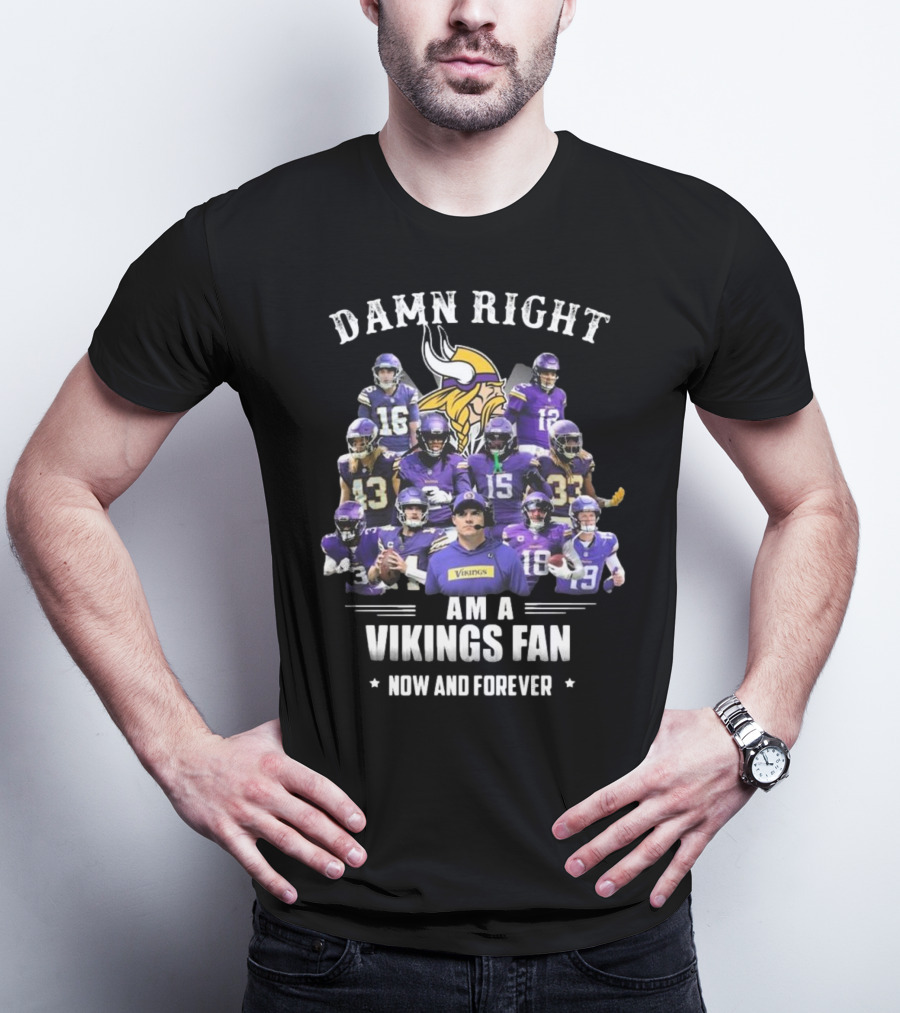 Damn Right I Am A Minnesota Vikings Fan Now And Forever T-Shirt