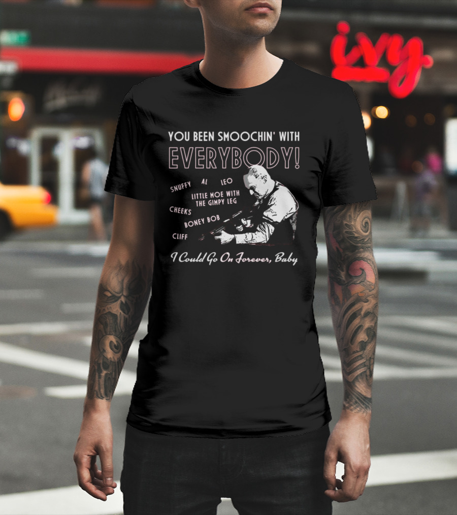 You Been Smoochin' With Everybody Snuffy Al Leo Little Moe With The Gimpy Leg Cheeks Boney Bob Cliff I Could Go On Forever Baby T-Shirt