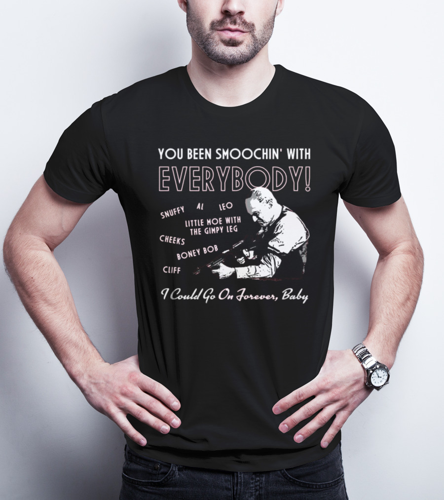 You Been Smoochin' With Everybody Snuffy Al Leo Little Moe With The Gimpy Leg Cheeks Boney Bob Cliff I Could Go On Forever Baby T-Shirt