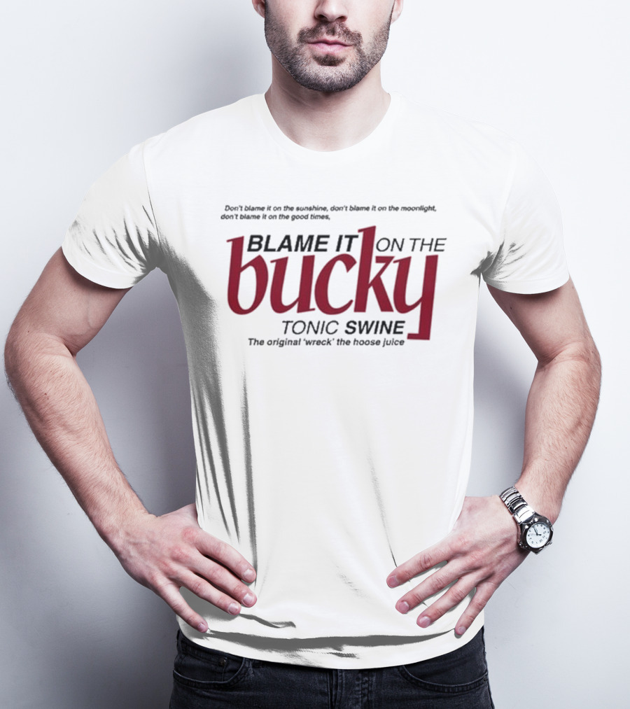 Don't Blame It On The Sunshine Moonlight Good Times Bucky Tonic Swine Original Wreck The Hoose Juice T-Shirt