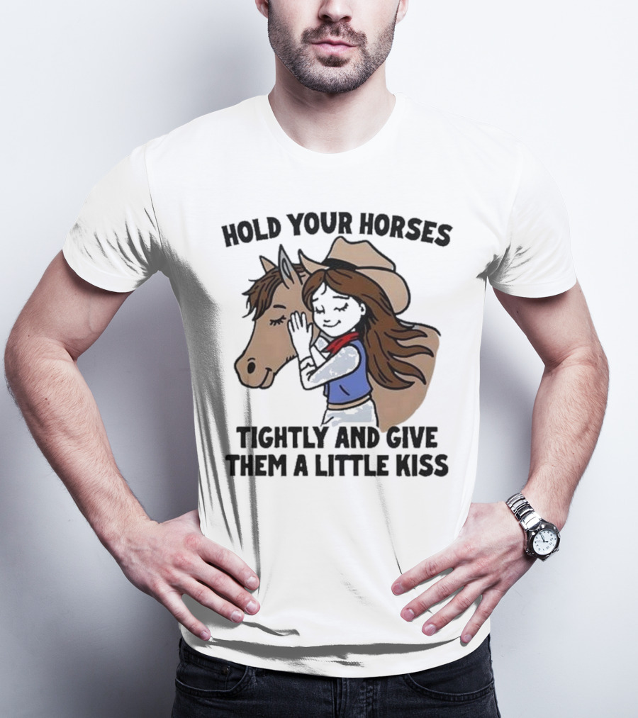 Hold Your Horses Tightly And Give Them A Little Kiss Cowgirl T-Shirt