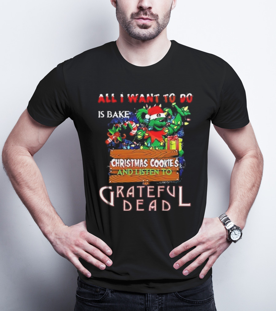 All I Want To Do Is Bake Christmas Cookies And Listen To Grateful Dead T-Shirt