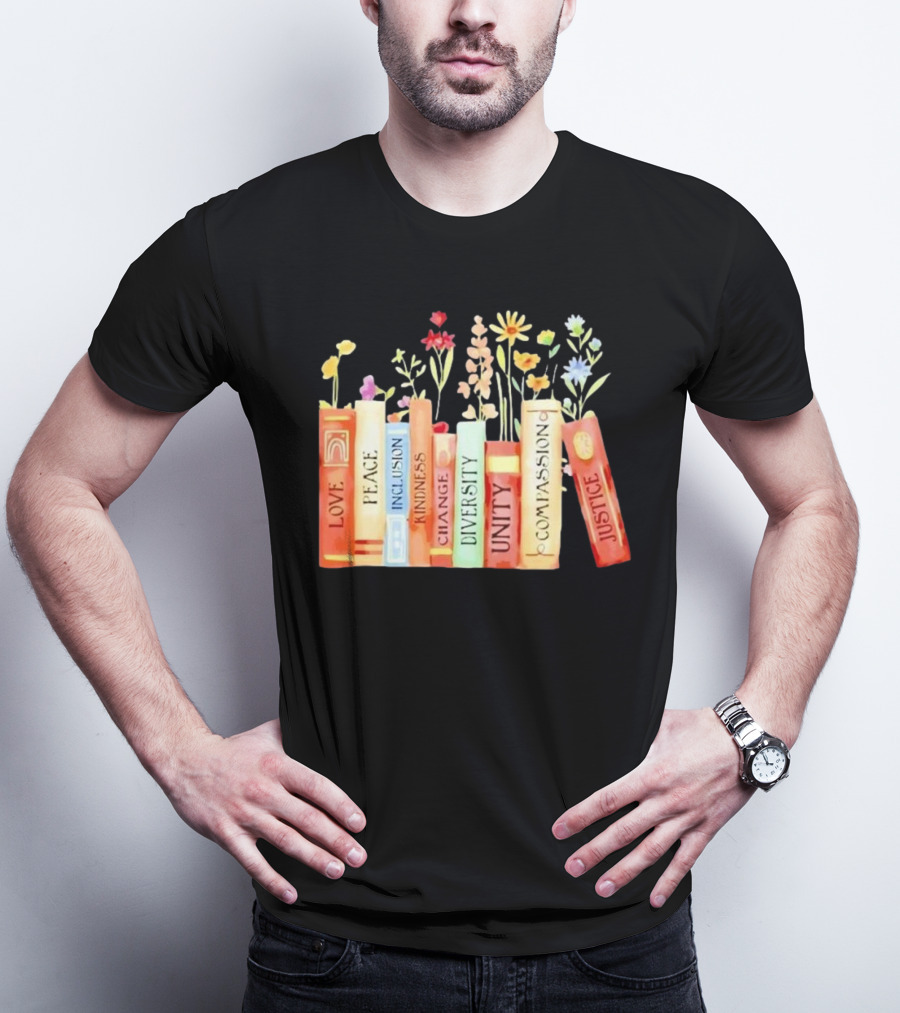 Love Peace Inclusion Kindness Changes Diversity Unity Compassion Justice Books Flowers T-Shirt