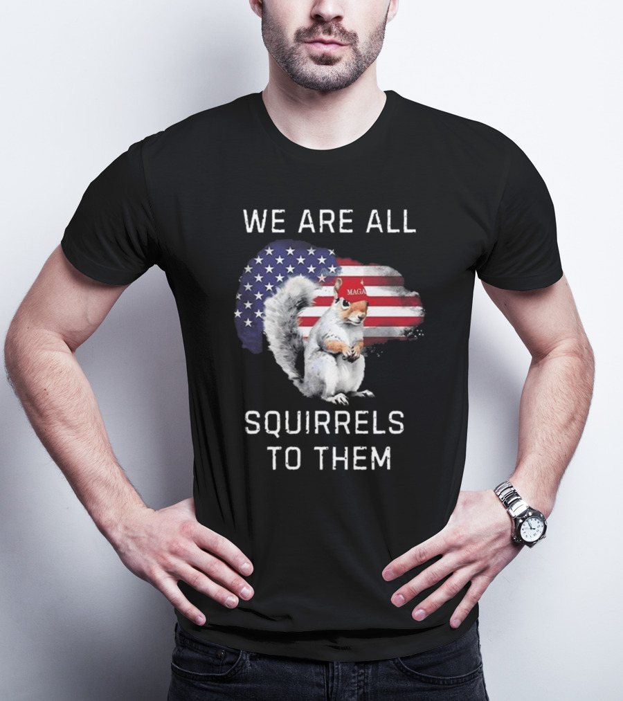 Squirrel With MAGA Hat In Front Of American Flag We Are All Squirrels To Them T-Shirt