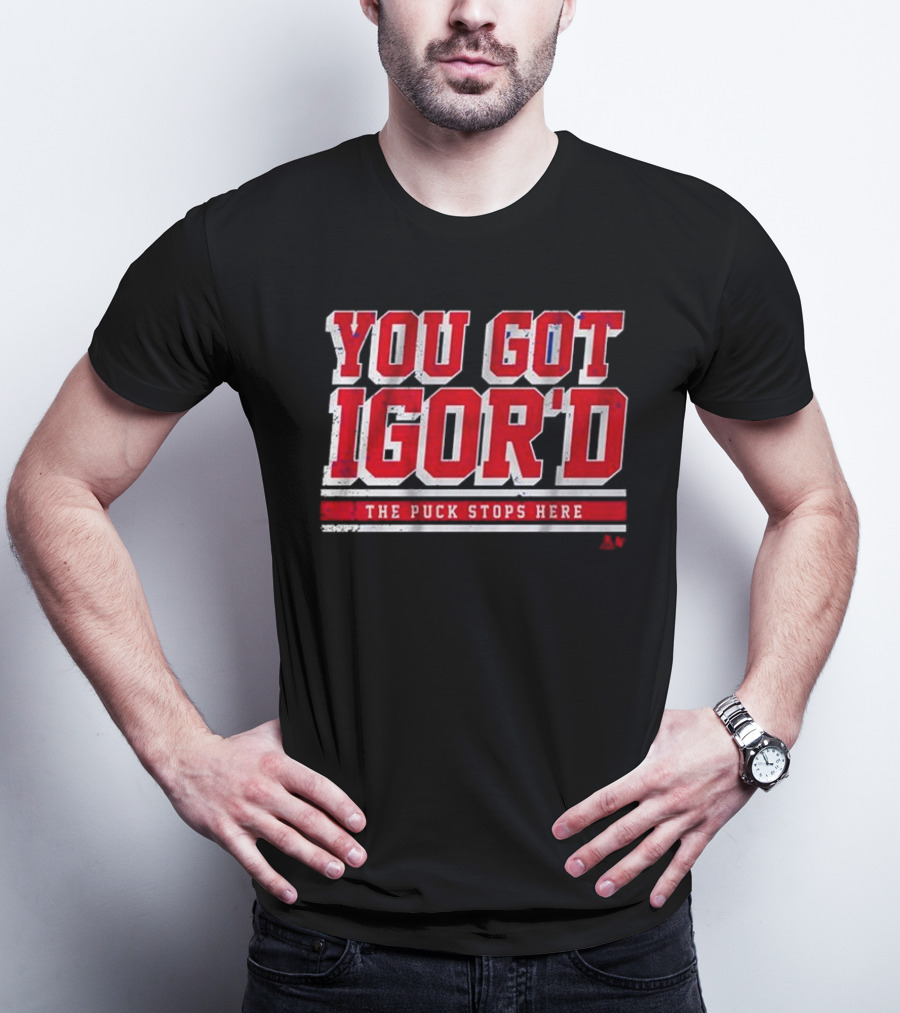 You Got Igor’d The Puck Stops Here Igor Shesterkin T-Shirt
