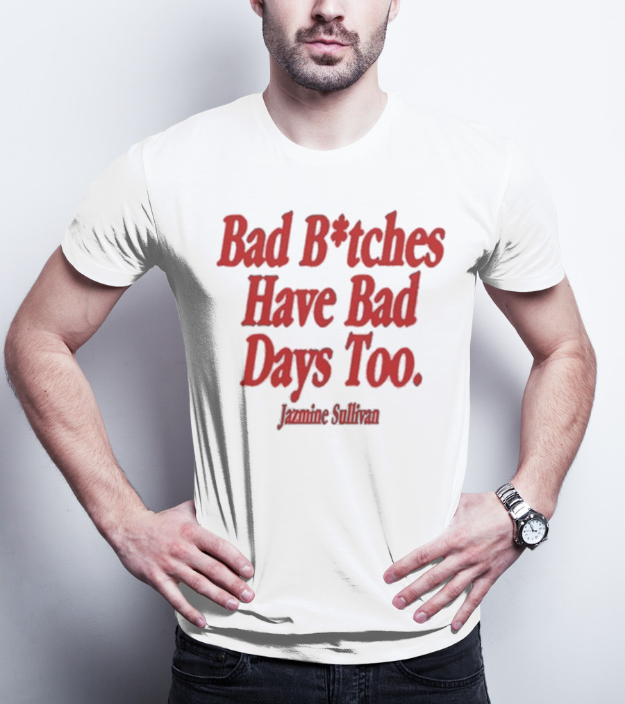 Jazmine Sullivan Bad B*tches Have Bad Days Too T-Shirt