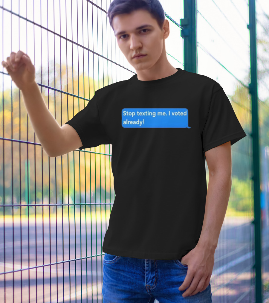 Stop Texting Me I Voted Already Chat Bubble T-Shirt