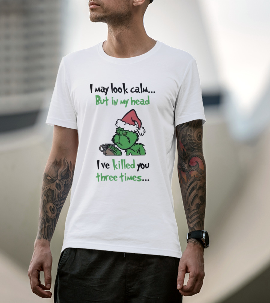 Grinch Coffee I May Look Calm But In My Head I've Killed You Three Times Christmas T-Shirt
