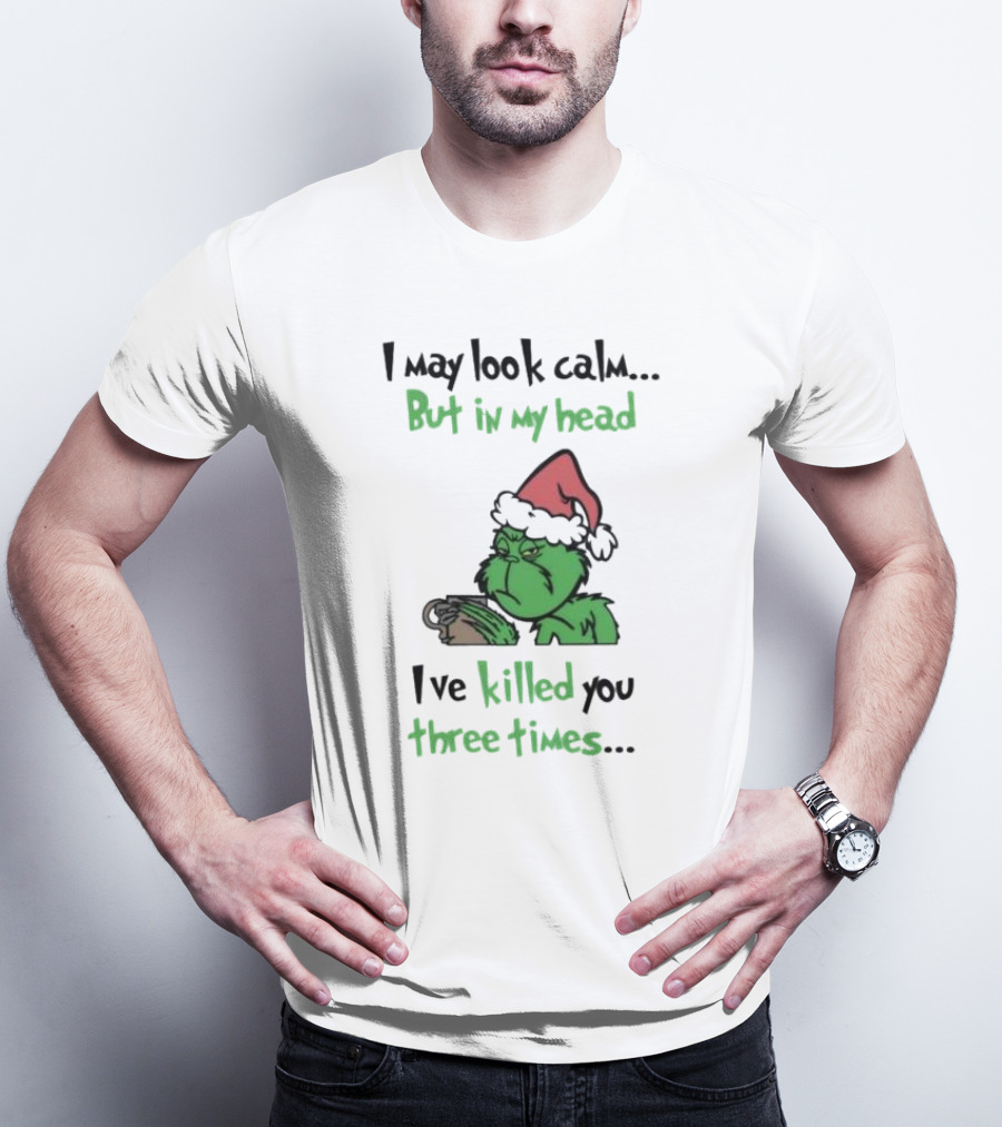 Grinch Coffee I May Look Calm But In My Head I've Killed You Three Times Christmas T-Shirt
