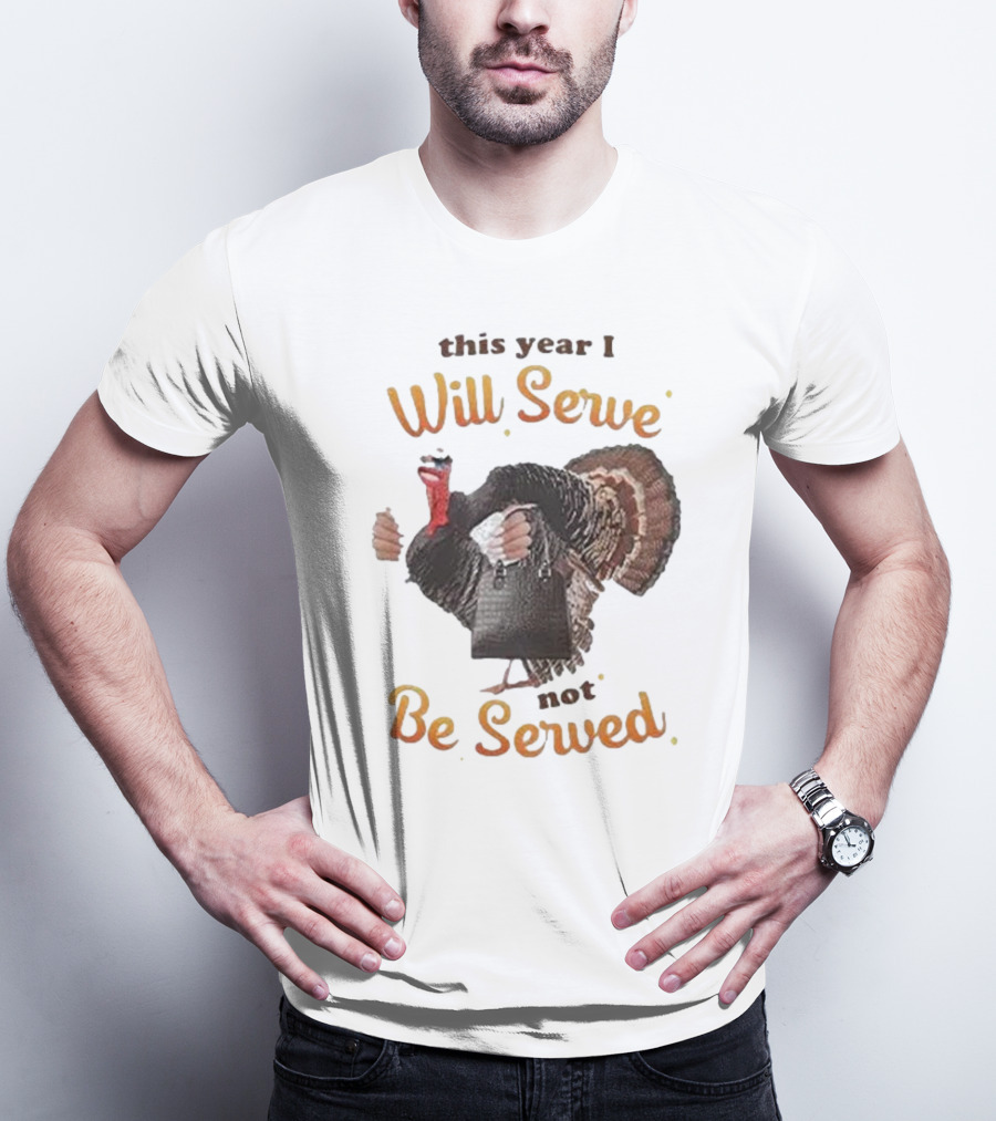 Thanksgiving Turkey This Year I Will Serve Not Be Served T-Shirt