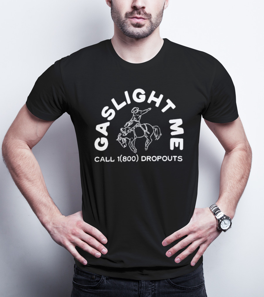 GASLIGHT ME CALL 1(800) DROPOUTS RODEO T-Shirt