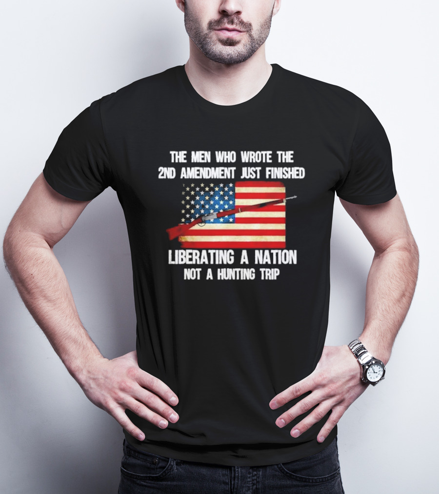 The Men Who Wrote The 2nd Amendment Liberating A Nation Not A Hunting Trip American Flag Rifle T-Shirt