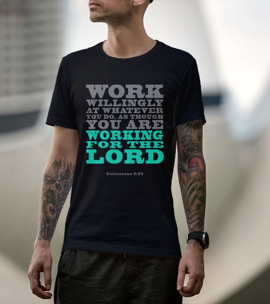 Work Willingly At Whatever You Do As Though You Are Working For The Lord Colossians 3 23 T-Shirt