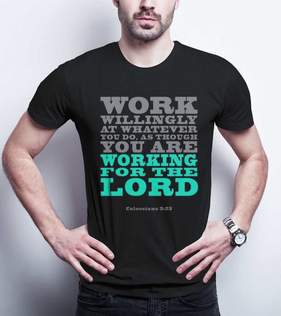 Work Willingly At Whatever You Do As Though You Are Working For The Lord Colossians 3 23 T-Shirt