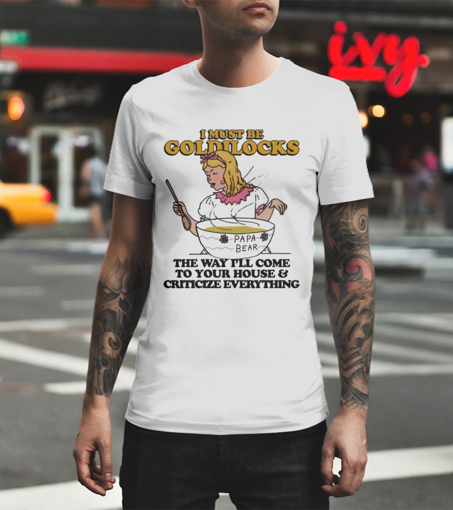 I Must Be Goldilocks Papa Bear Criticize Everything T-Shirt