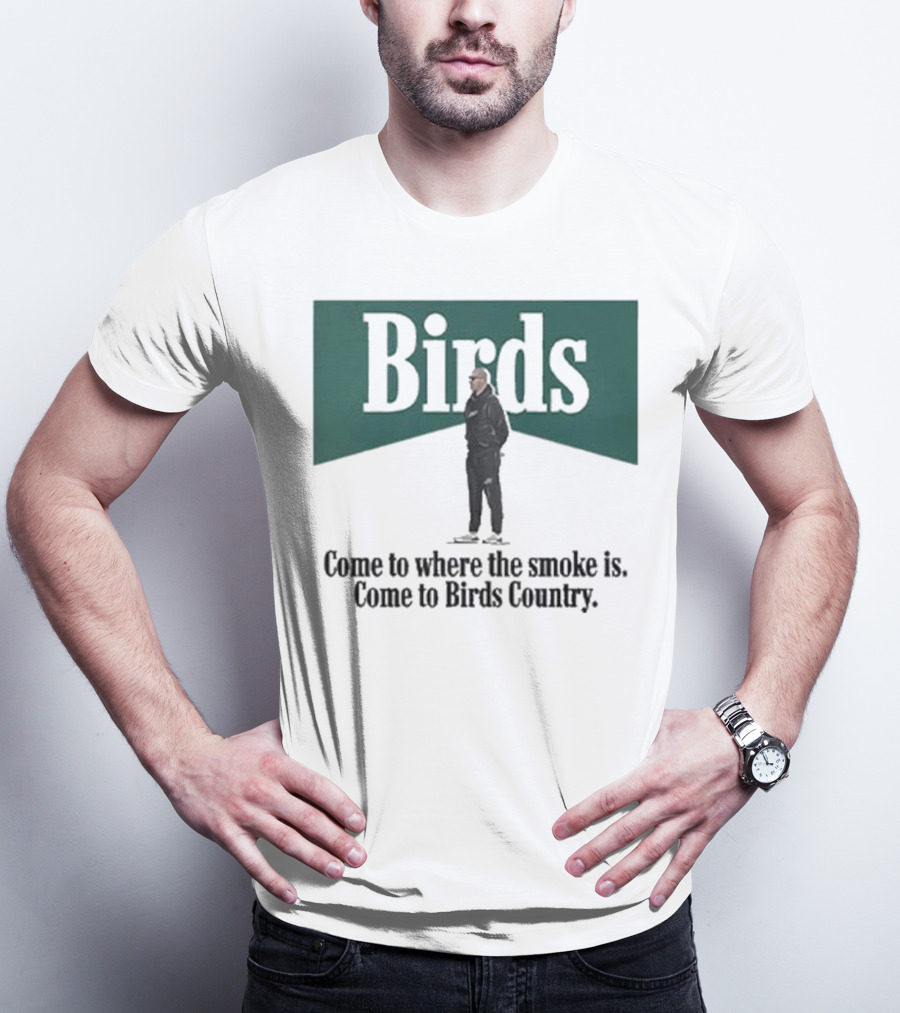 Birds Come To Where The Smoke Is Come To Birds Country Nick Sirianni Philadelphia Eagles T-Shirt