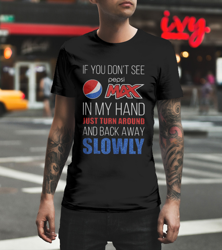 If You Don’t See Pepsi Max In My Hand Just Turn Around And Back Away Slowly T-Shirt