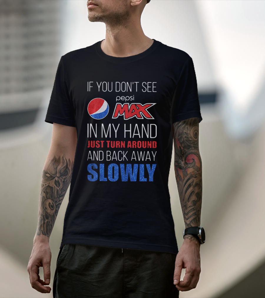 If You Don’t See Pepsi Max In My Hand Just Turn Around And Back Away Slowly T-Shirt