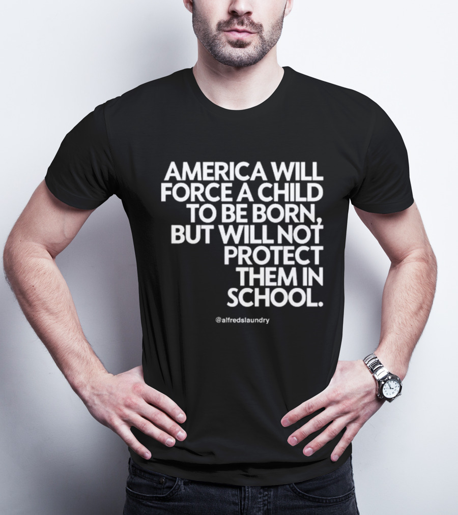 America Will Force A Child To Be Born But Will Not Protect Them In School @alfredslaundry T-Shirt