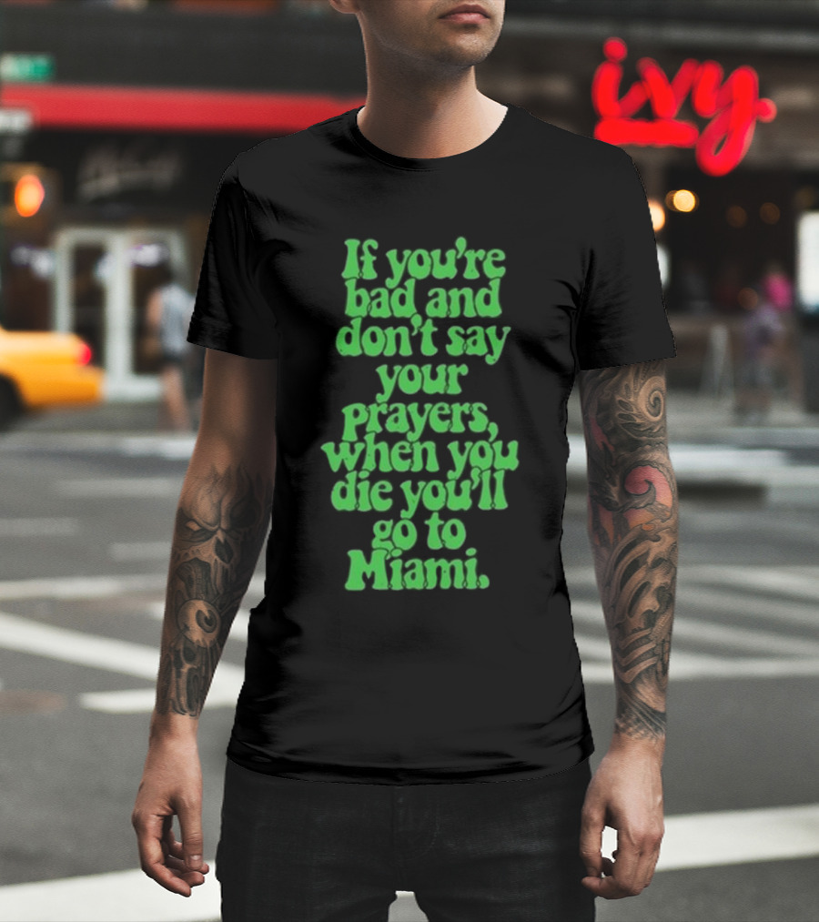 Lyfestyle Corporation If You’re Bad And Don’t Say Your Prayers When You Die You’ll Go To Miami T-Shirt