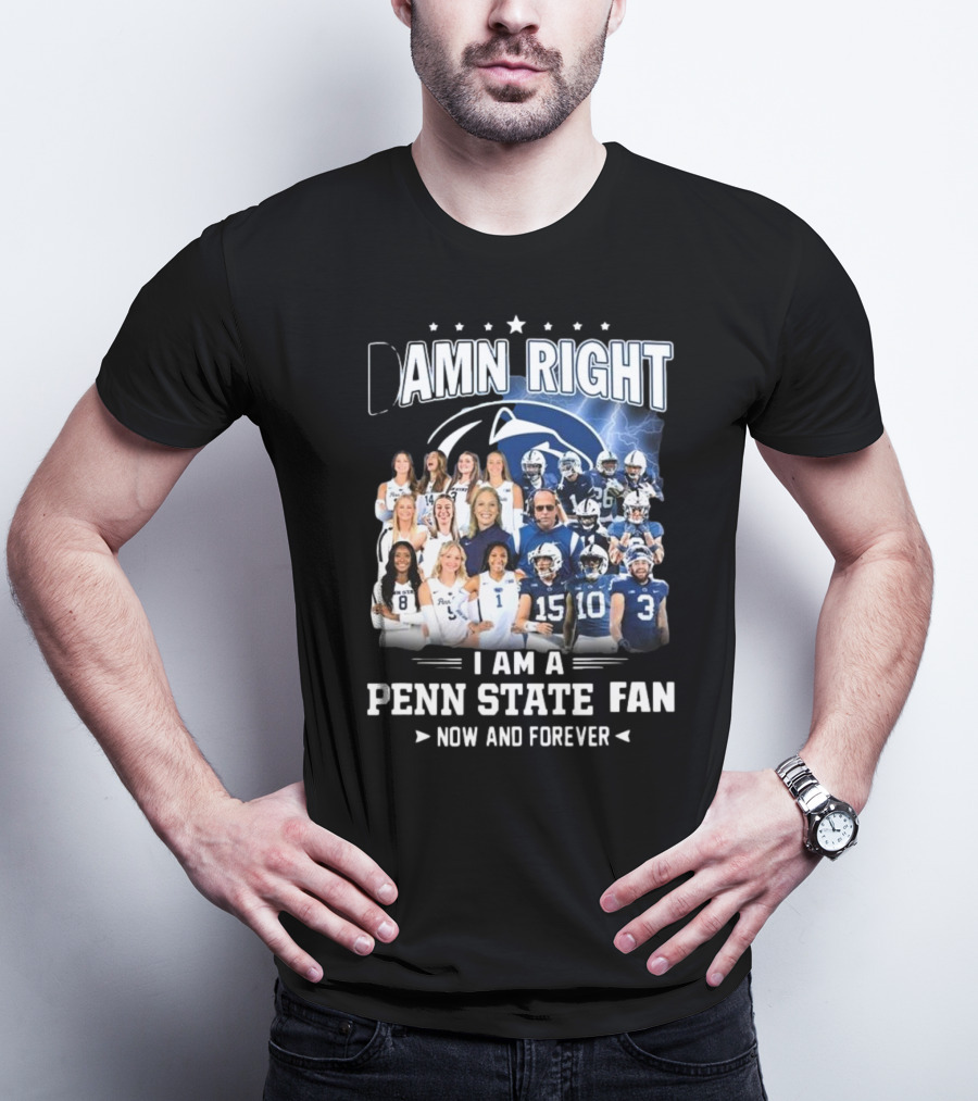 Damn Right I Am A Penn State Fan Now And Forever T-Shirt