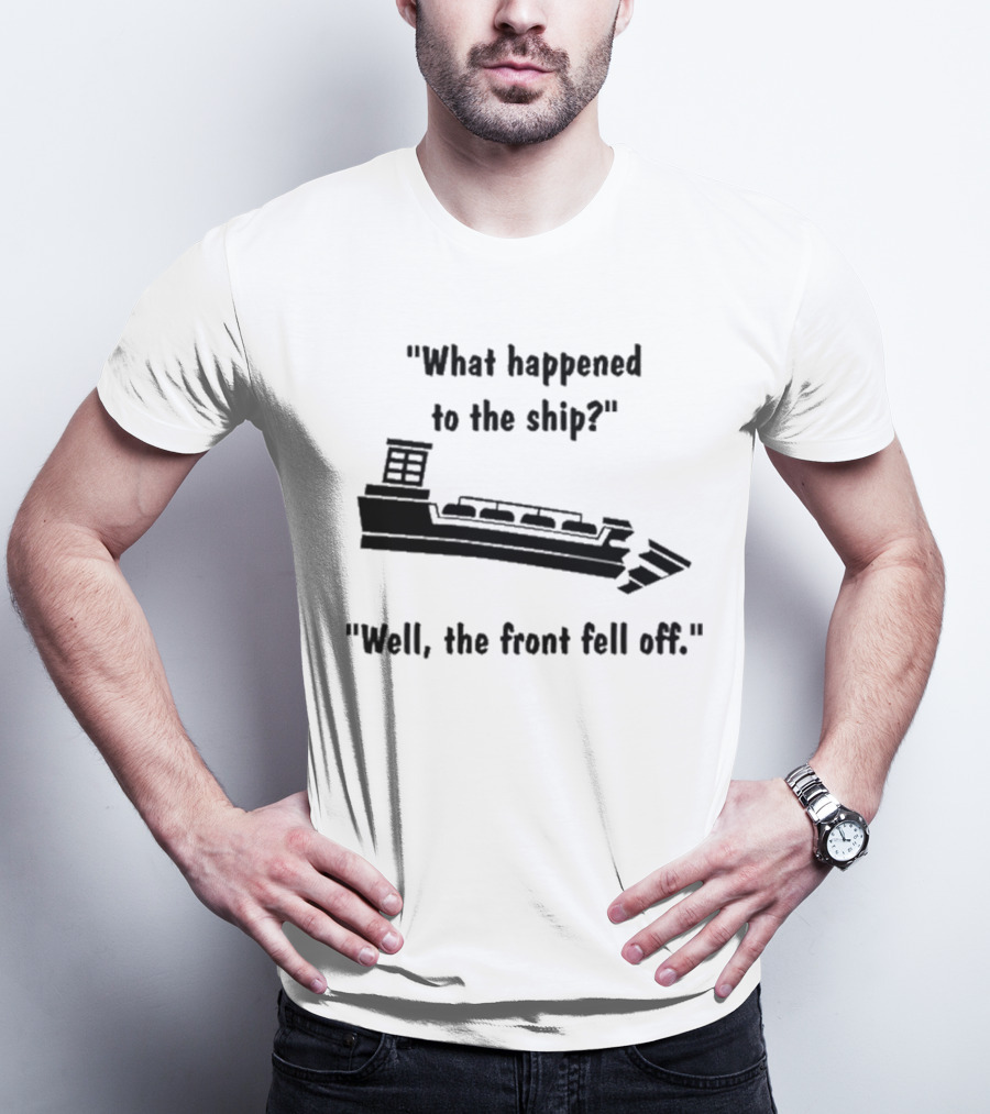 What Happened To The Ship Well The Front Fell Off T-Shirt