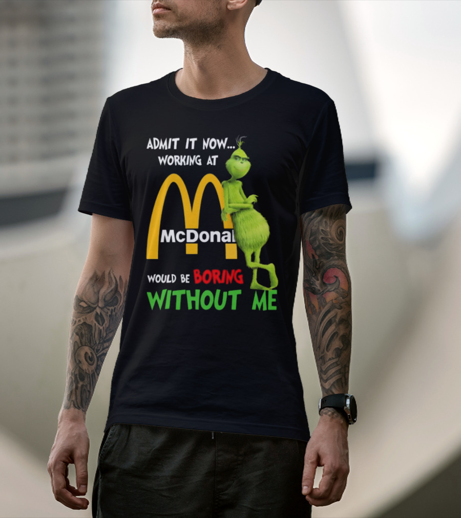 Grinch Admit It Now Working At McDonald's Would Be Boring Without Me T-Shirt