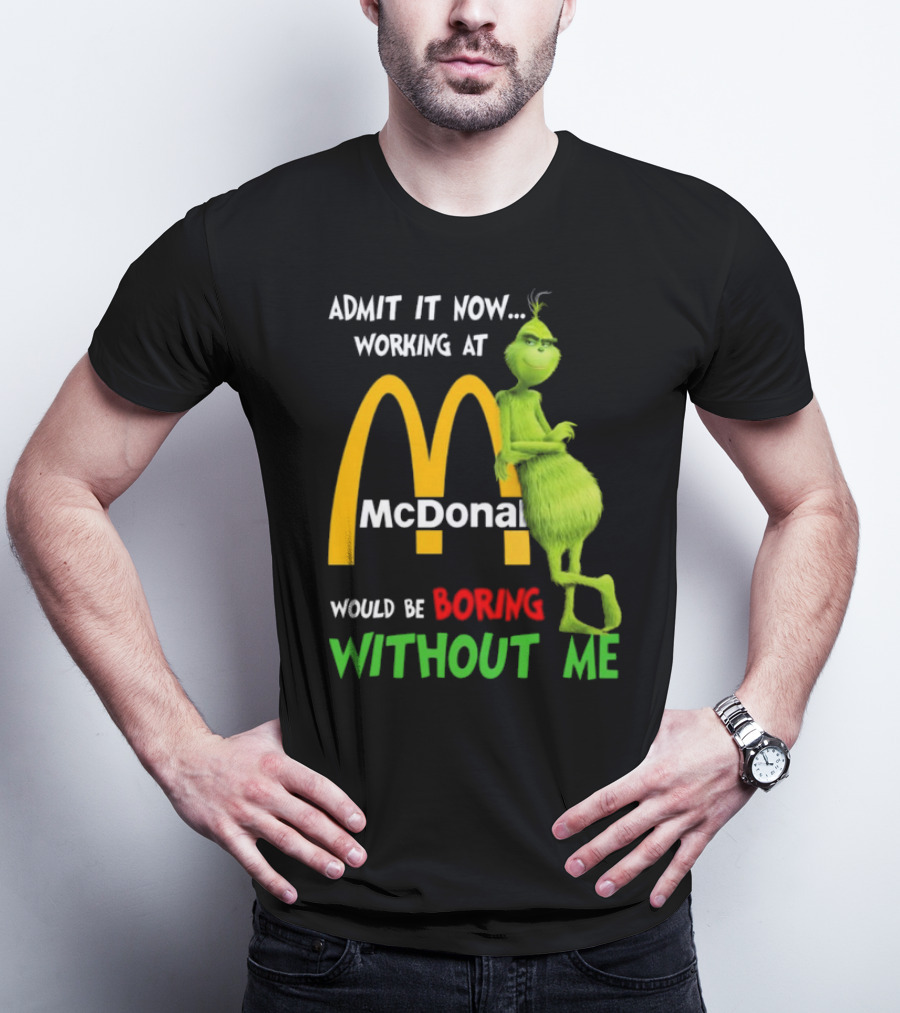 Grinch Admit It Now Working At McDonald's Would Be Boring Without Me T-Shirt