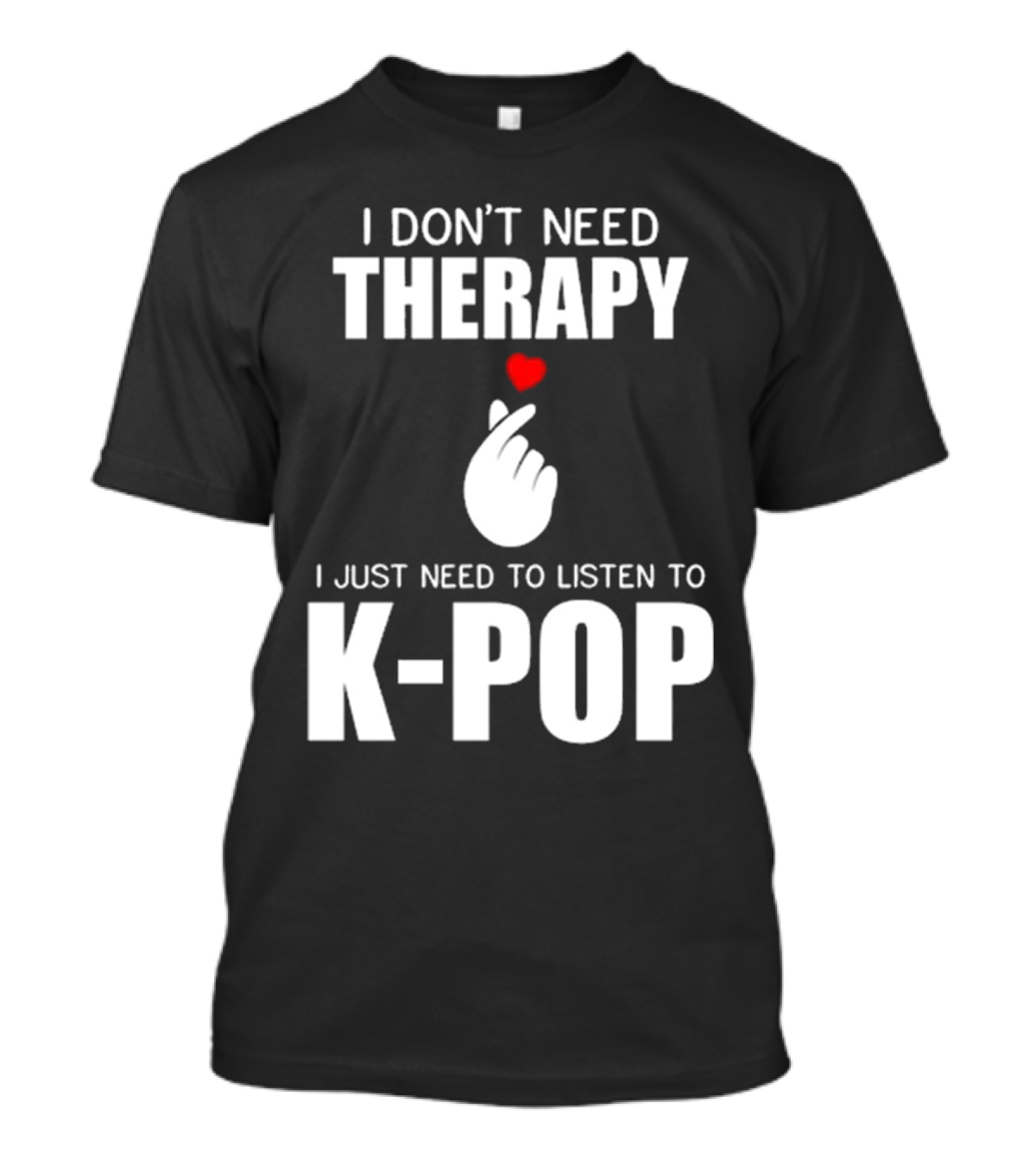 I Don’t Need Therapy Just Need To Listen To K-Pop Heart Gesture T-Shirt