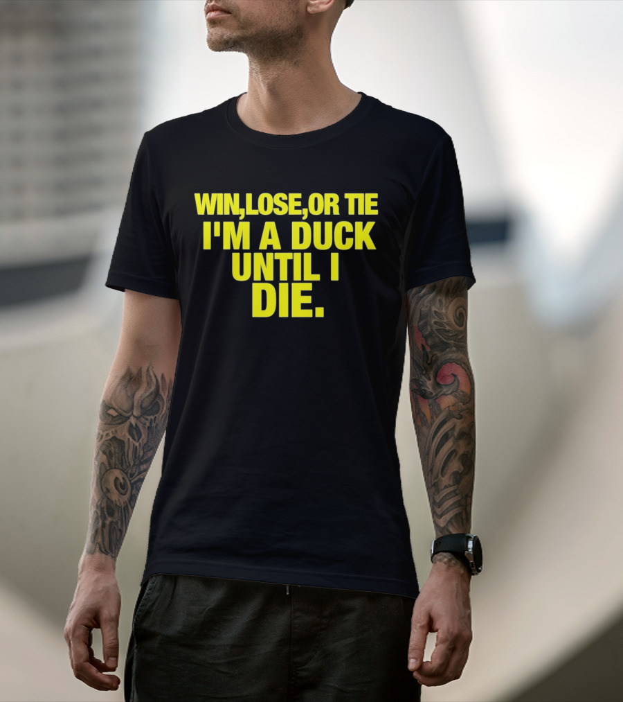 Win Lose Or Tie I'm A Duck Until I Die Oregon Ducks Fan Loyalty T-Shirt