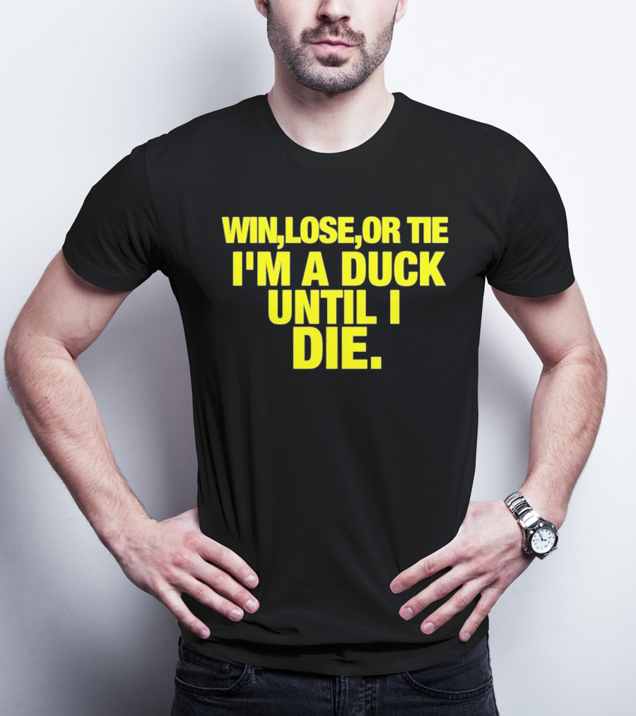 Win Lose Or Tie I'm A Duck Until I Die Oregon Ducks Fan Loyalty T-Shirt