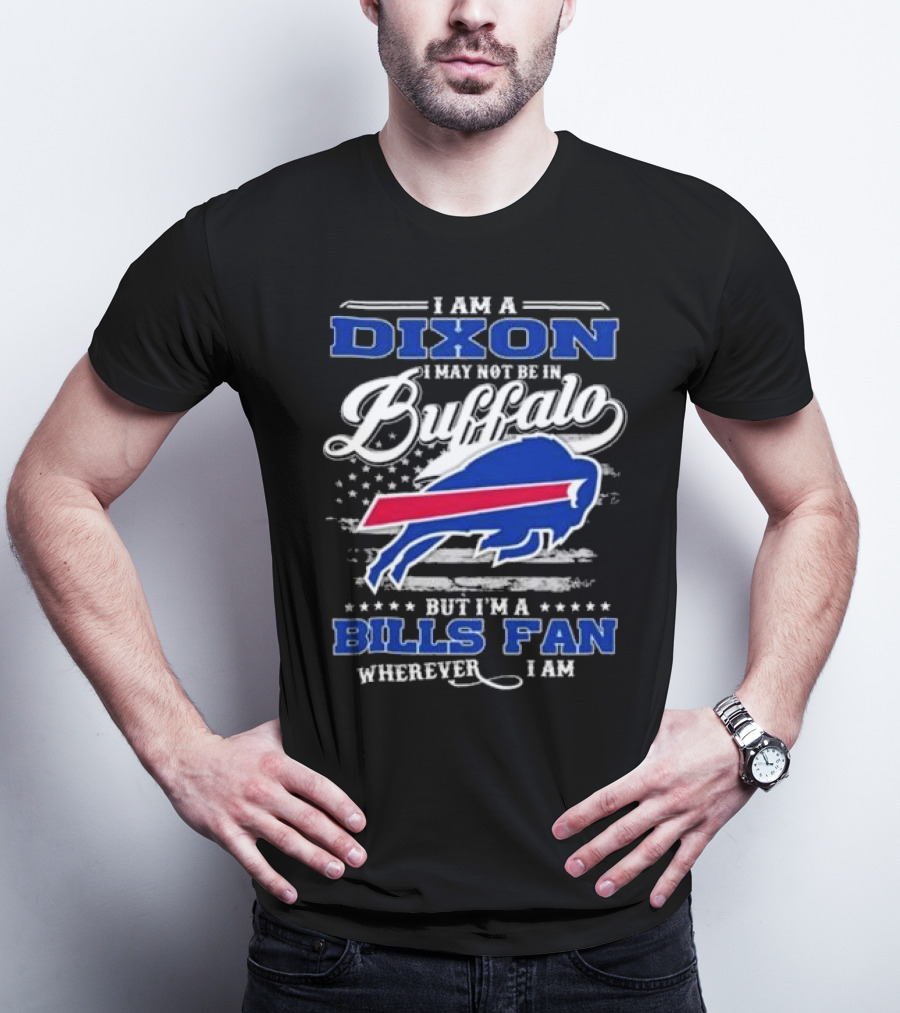 I Am A Dixon I May Not Be In Buffalo But I'm A Bills Fan Wherever I Am T-Shirt