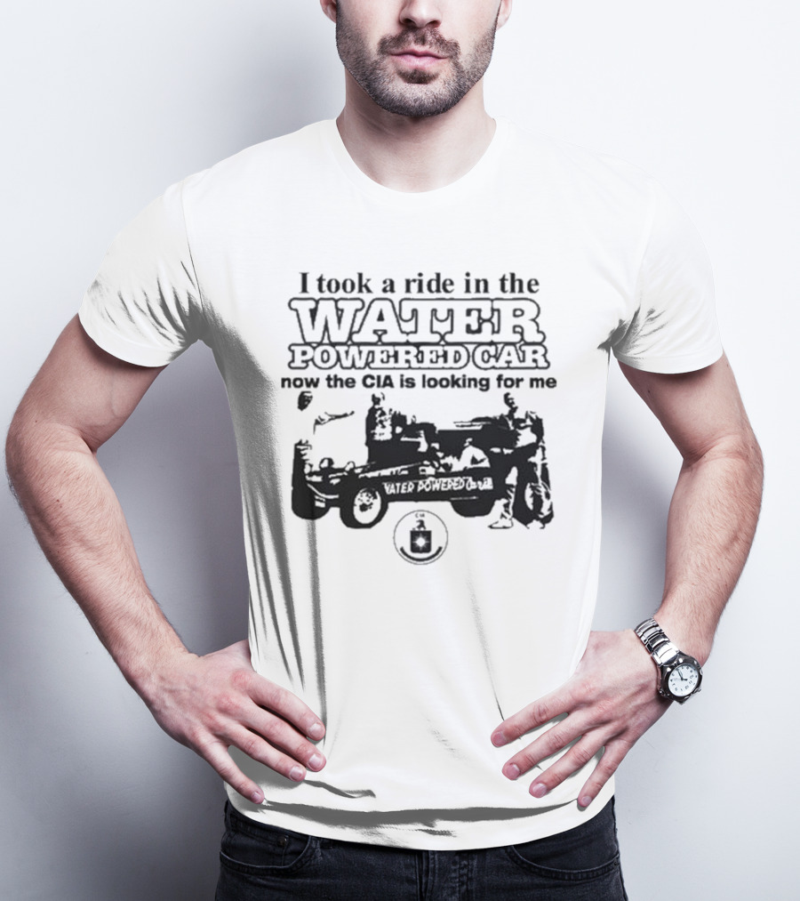 I Took A Ride In The Water Powered Car Now The CIA Is Looking For Me T-Shirt