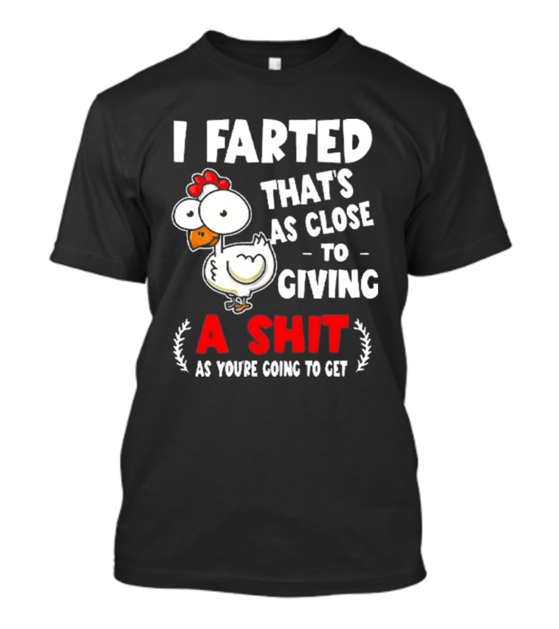 I Farted That’s As Close To Giving A Shit As You’re Going To Get Chicken T-Shirt