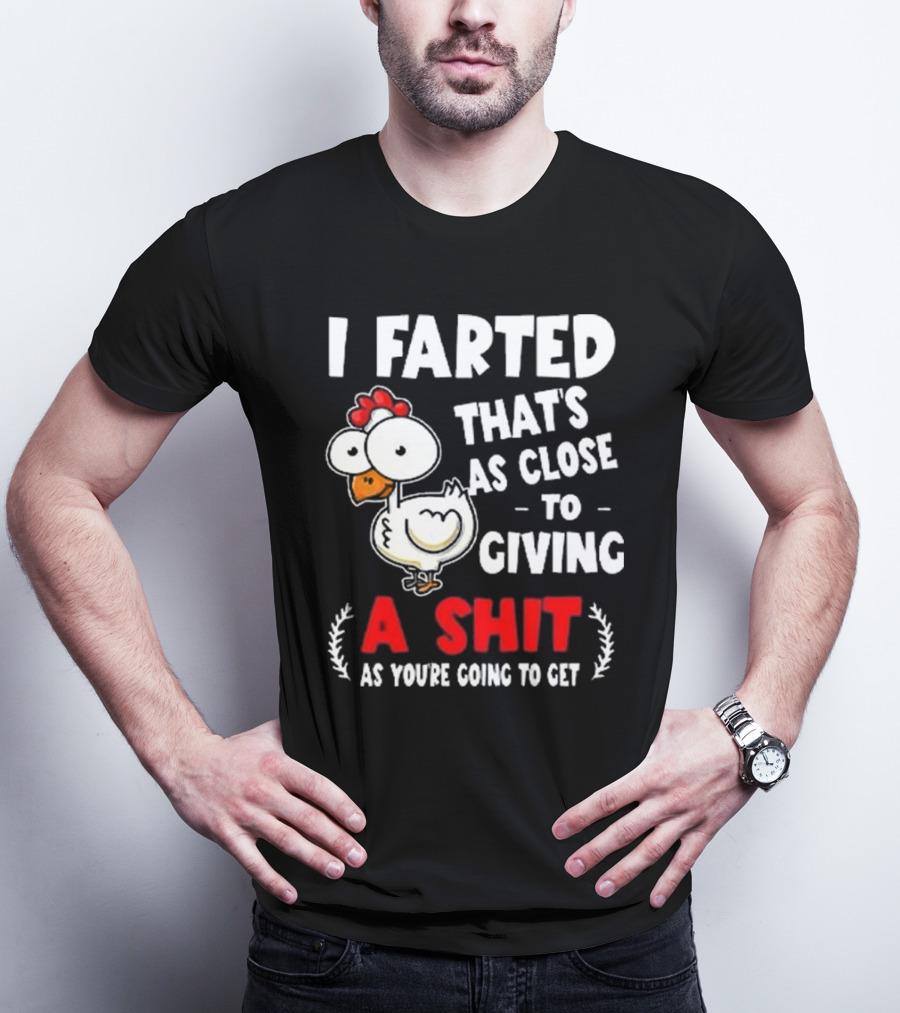 I Farted That’s As Close To Giving A Shit As You’re Going To Get Chicken T-Shirt