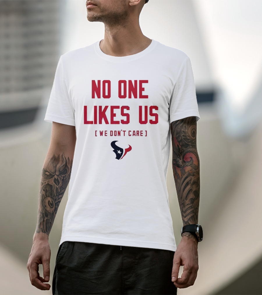 Houston Texans No One Likes Us We Don’t Care T-Shirt