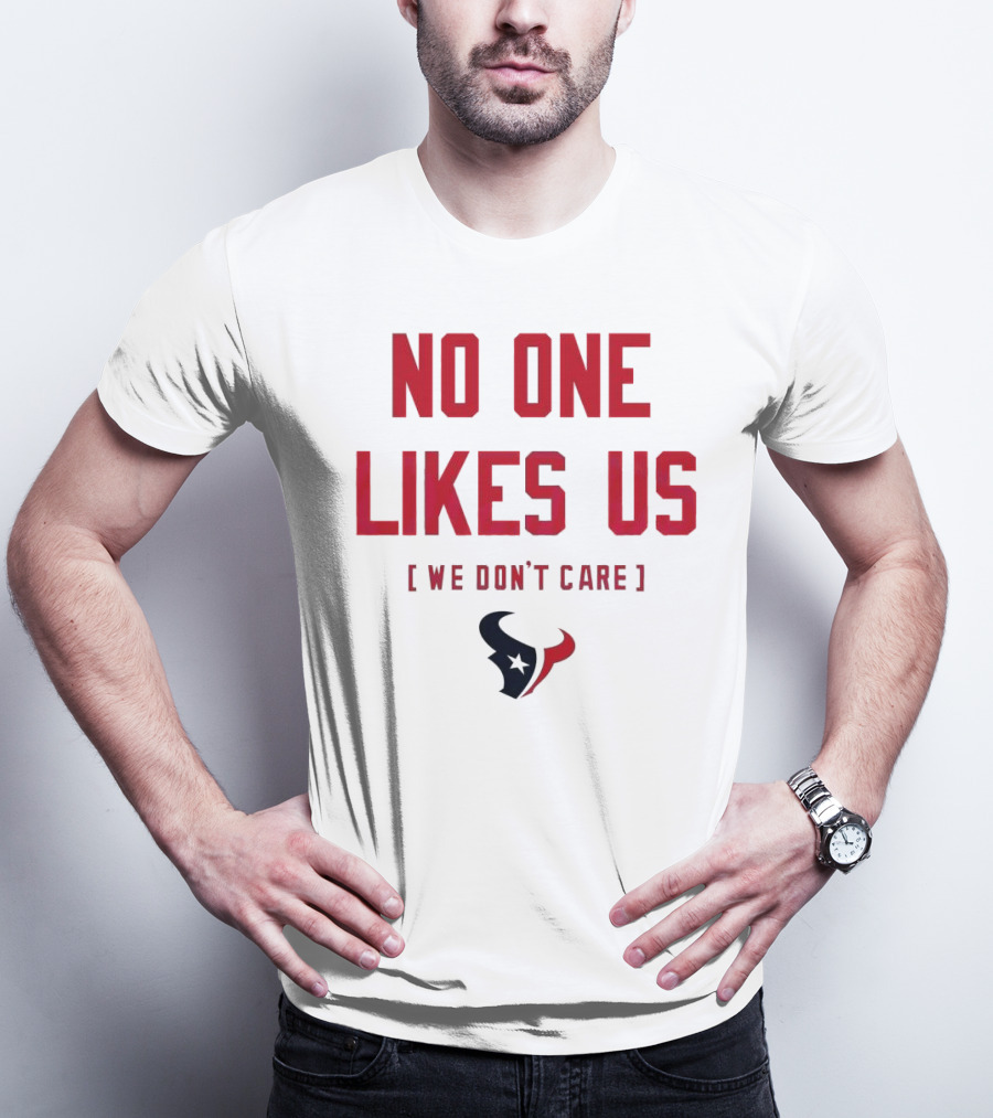 Houston Texans No One Likes Us We Don’t Care T-Shirt