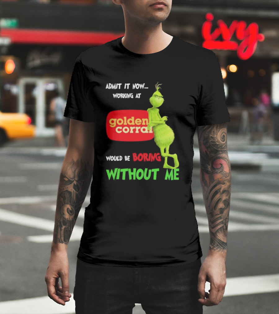 Admit It Now Working At Golden Corral Would Be Boring Without Me Grinch Christmas T-Shirt
