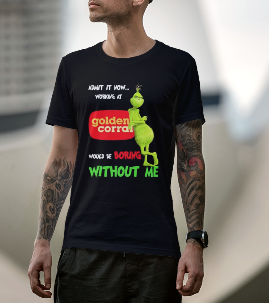 Admit It Now Working At Golden Corral Would Be Boring Without Me Grinch Christmas T-Shirt