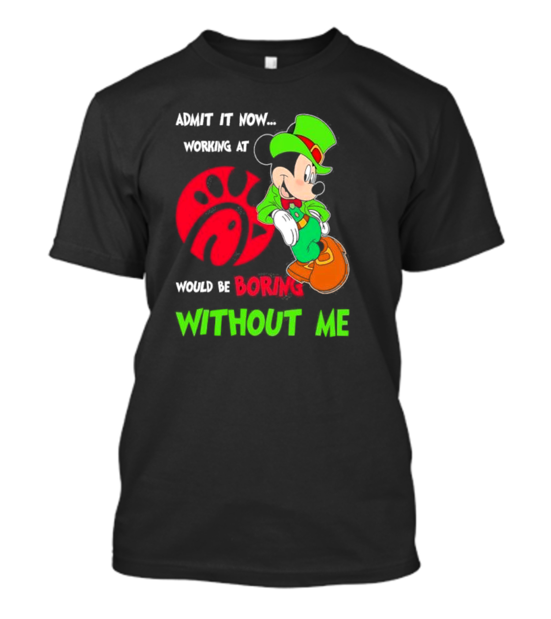 Admit It Now Irish Mickey Mouse Working At Chick-Fil-A Would Be Boring Without Me T-Shirt