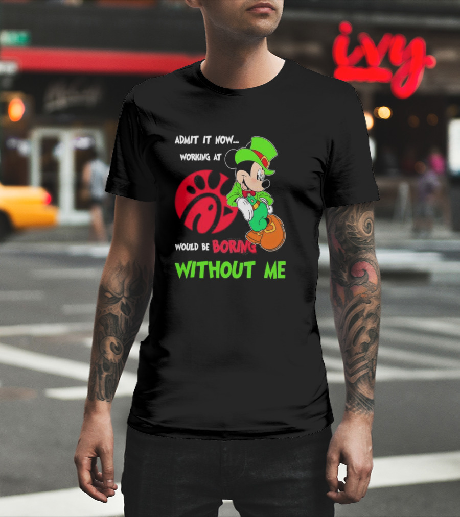 Admit It Now Irish Mickey Mouse Working At Chick-Fil-A Would Be Boring Without Me T-Shirt