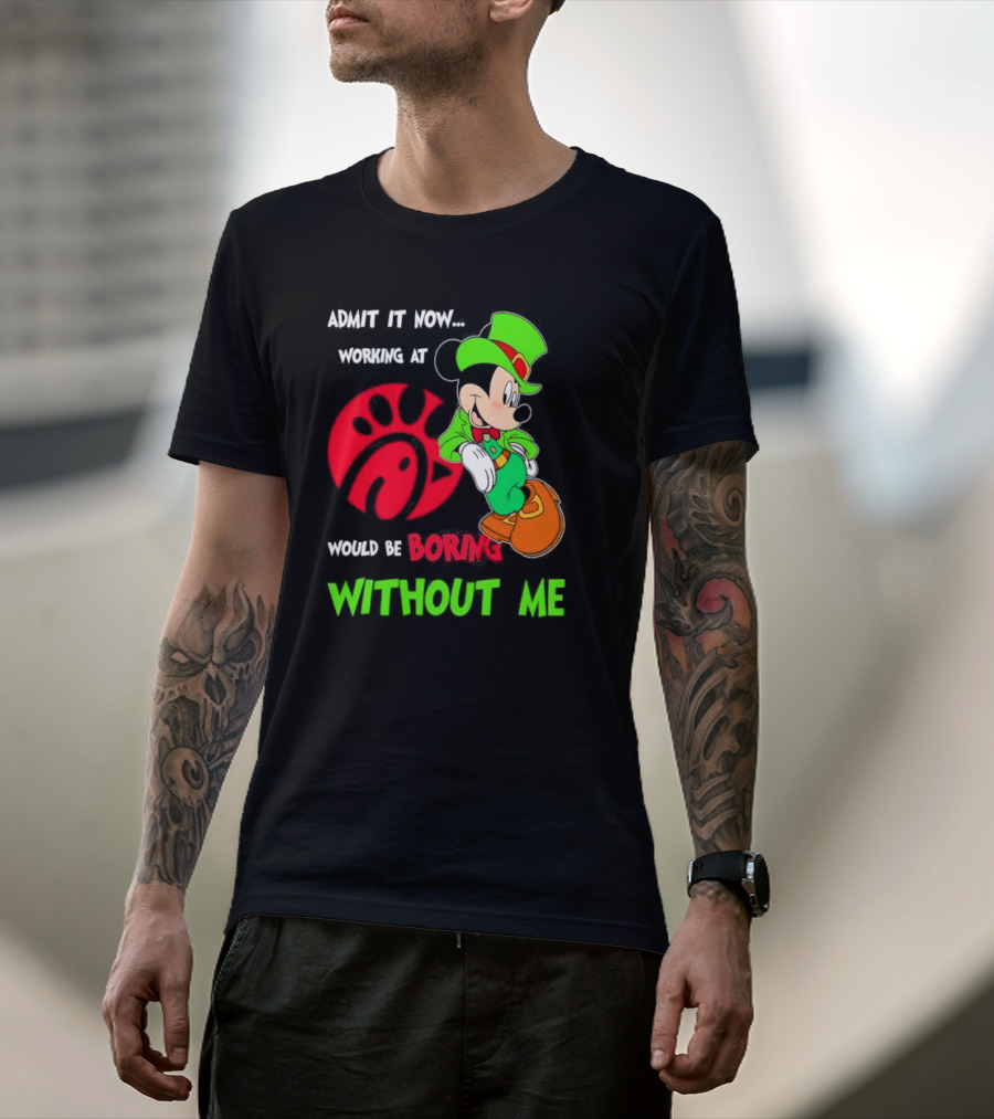 Admit It Now Irish Mickey Mouse Working At Chick-Fil-A Would Be Boring Without Me T-Shirt