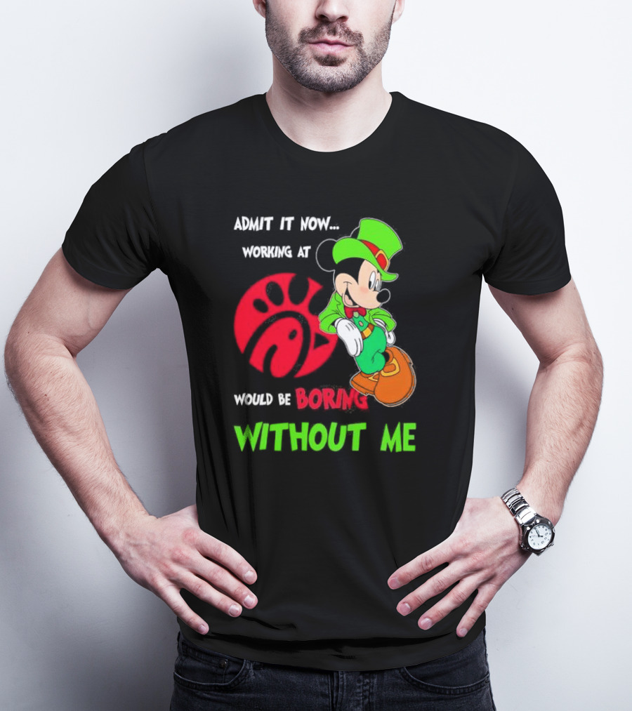 Admit It Now Irish Mickey Mouse Working At Chick-Fil-A Would Be Boring Without Me T-Shirt