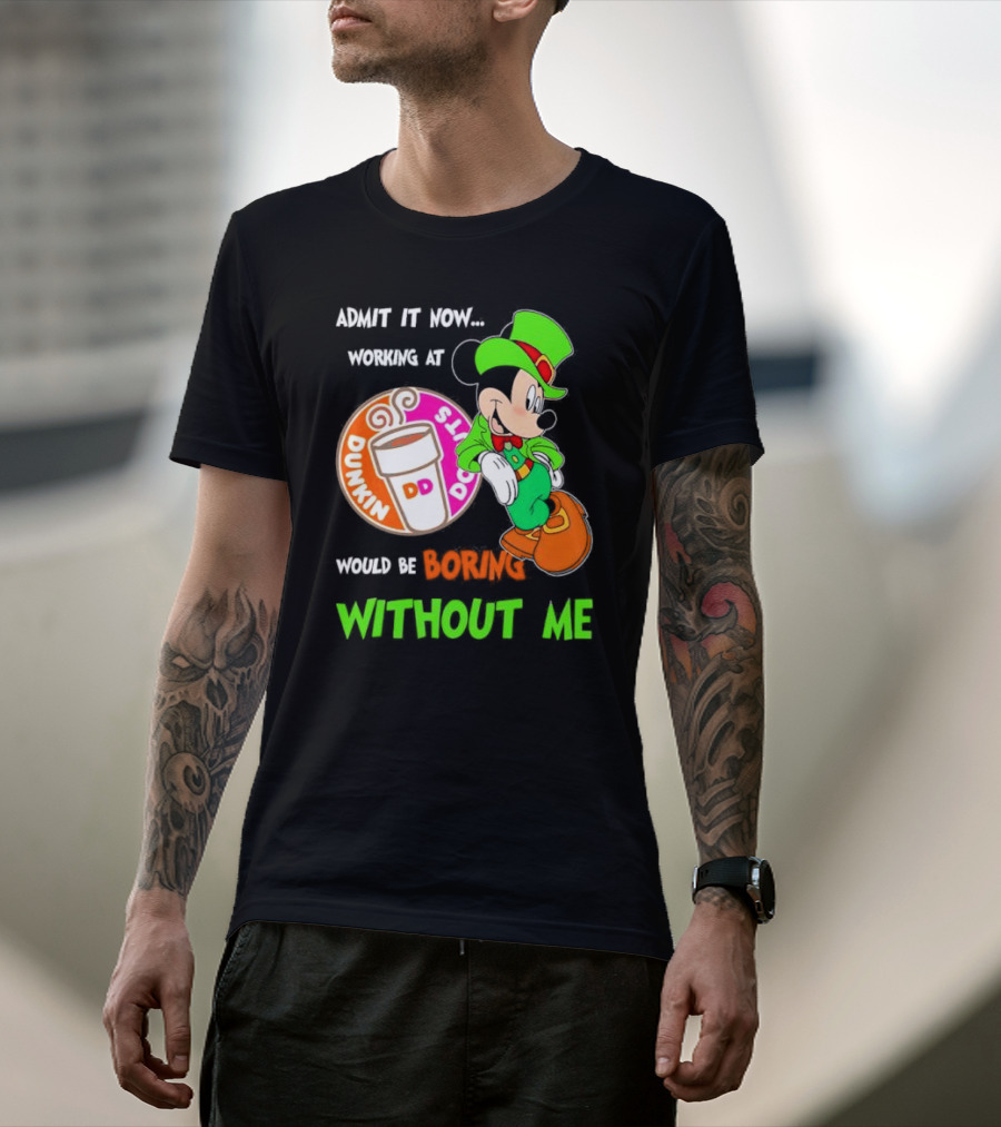 Irish Mickey Mouse Admit It Now Working At Dunkin’ Donuts Would Be Boring Without Me T-Shirt