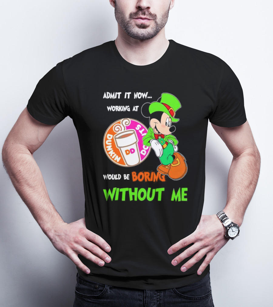 Irish Mickey Mouse Admit It Now Working At Dunkin’ Donuts Would Be Boring Without Me T-Shirt