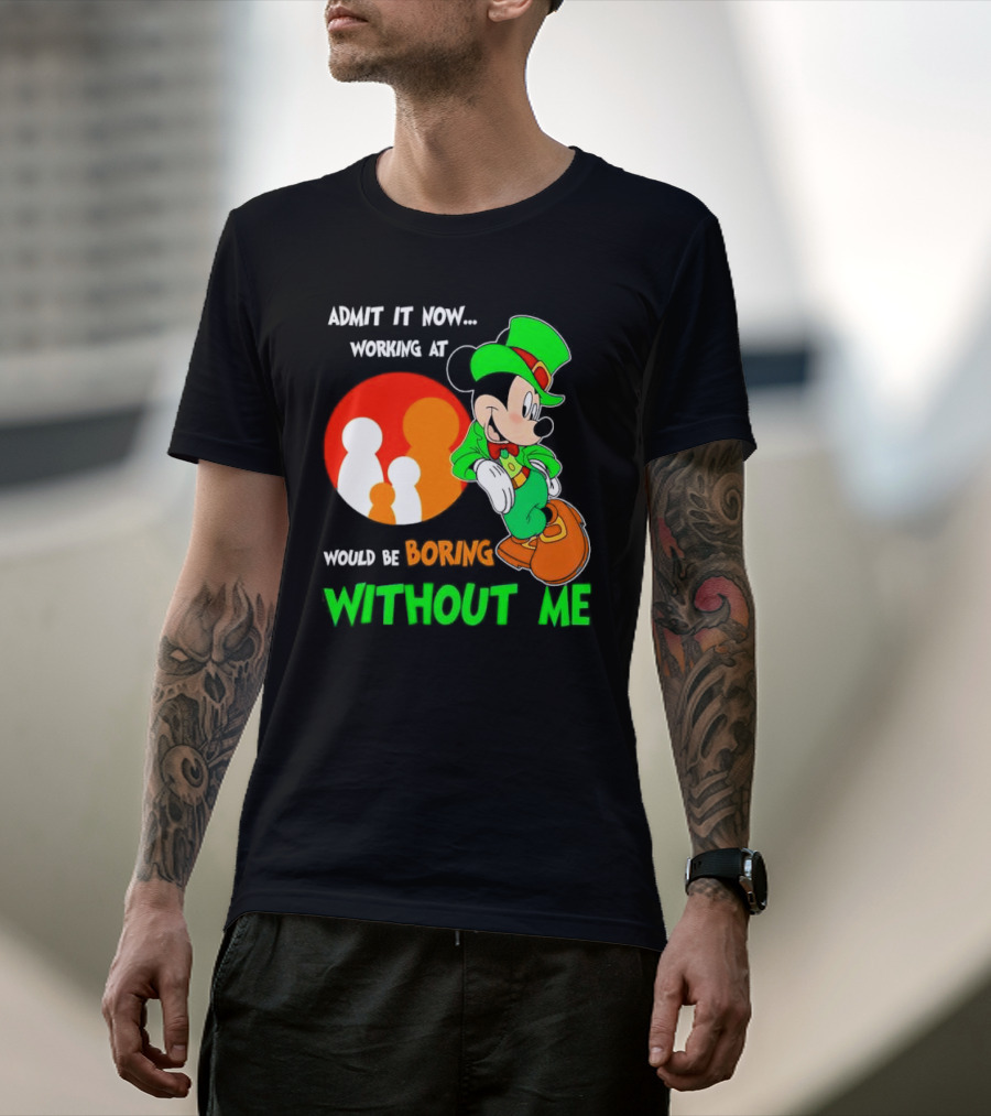 Irish Mickey Mouse Admit It Now Working At Family Dollar Would Be Boring Without Me T-Shirt
